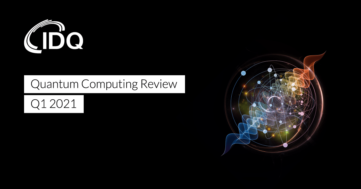 ID Quantique | Blog | Quantum Computing Review Q1 2021